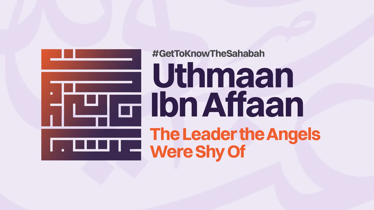 Uthman ibn Affan: The Leader the Angels Were Shy Of
